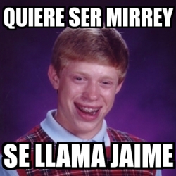 Meme Bad Luck Brian - quiere ser mirrey se llama jaime - 259267