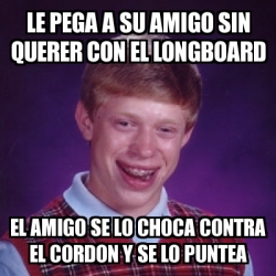 Meme Bad Luck Brian - Le pega a su amigo sin querer con el longboard el ...