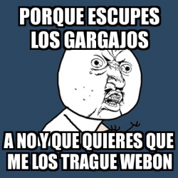 Meme Y U No - porque escupes los gargajos a no y que quieres que me los ...