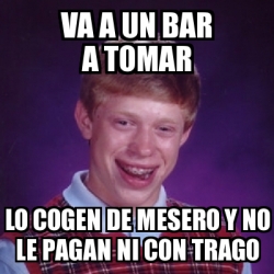 Meme Bad Luck Brian - VA A UN BAR A TOMAR LO COGEN DE MESERO Y NO LE ...