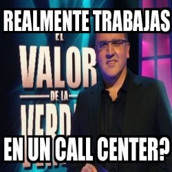Meme Personalizado - Realmente trabajas en un call center? - 266157