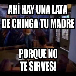 Meme Personalizado - ahÃ­ hay una lata de chinga tu madre porque no te ...