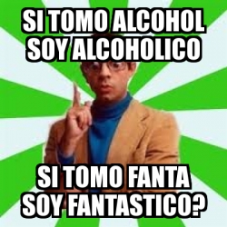 Meme Personalizado - SI TOMO ALCOHOL SOY ALCOHOLICO SI TOMO FANTA SOY ...