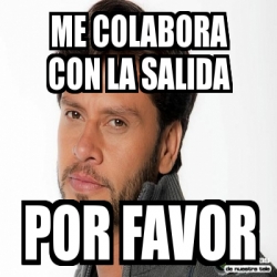 Meme Personalizado - Me colabora con la salida por favor - 271390