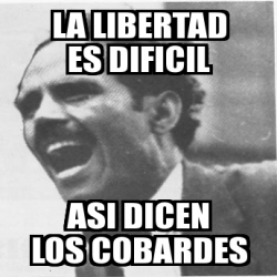 Meme Personalizado - la libertad es dificil asi dicen los cobardes - 272505