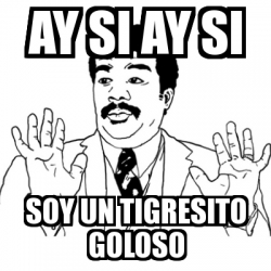 Meme Ay Si - ay si ay si soy un tigresito goloso - 273318