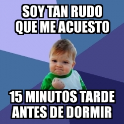 Meme Bebe Exitoso - soy tan rudo que me acuesto 15 minutos tarde antes ...