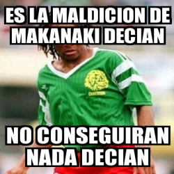 Meme Personalizado - es la maldicion de makanaki decian no conseguiran ...