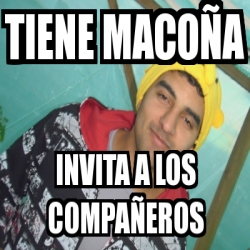 Meme Personalizado - TIENE MACOÃ‘A INVITA A LOS COMPAÃ‘EROS - 281863