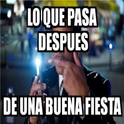 Meme Personalizado - lo que pasa DESPUES de una buena fiesta - 287174