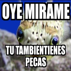 Meme Personalizado - oye mirame tu tambientienes pecas - 288664
