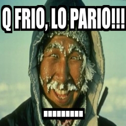 Meme Personalizado - q frio, lo pario!!! ......... - 294601