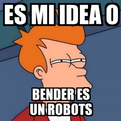 Meme Futurama Fry - es mi idea o bender es un robots - 296581