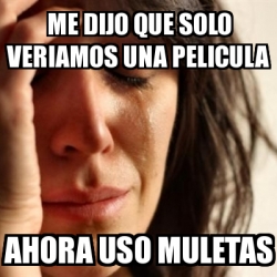 Meme Problems - me dijo que solo veriamos una pelicula ahora uso ...
