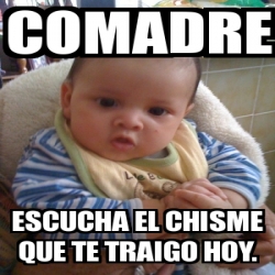 Meme Personalizado - comadre escucha el chisme que te traigo hoy. - 299559