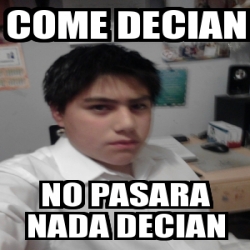 Meme Personalizado - come decian no pasara nada decian - 35387