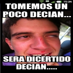 Meme Personalizado - tomemos un poco decian... sera dicertido decian ...