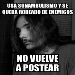 Meme Personalizado - usa sonambulismo y se queda rodeado de enemigos no ...