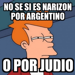Meme Futurama Fry - no se si es narizon por argentino o por judio - 39019