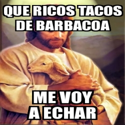 Meme Personalizado - Que ricoS tacos de barbacoa Me voy a echar - 301300