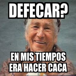 Meme Personalizado - Defecar? en mis tiempos era hacer caca - 301813