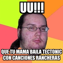 Meme Friki - uu!!! que tu mama baila tectonic con canciones rancheras ...