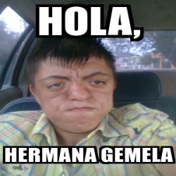 Meme Personalizado - Hola, hermana gemela - 310233