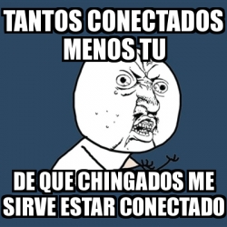 Meme Y U No - tantos conectados menos tu de que chingados me sirve ...