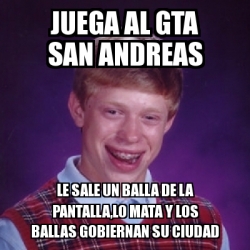 Meme Bad Luck Brian - juega al gta san andreas le sale un balla de la ...