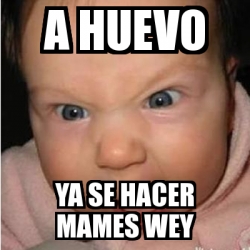 Meme Bebe furioso - a huevo ya se hacer mames wey - 317619