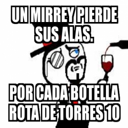 Meme Personalizado - un mirrey pierde sus alas. Por cada botella rota ...