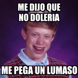 Meme Bad Luck Brian - me dijo que no doleria me pega un LUMASO - 323242