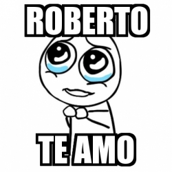 Meme Por favor - roberto te amo - 323256