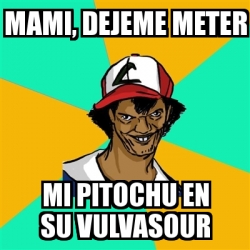 Meme Ash Pedreiro - Mami, dejeme meter mi pitochu en su vulvasour - 325938