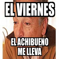 Meme Personalizado - el viernes el achibueno me lleva - 329213