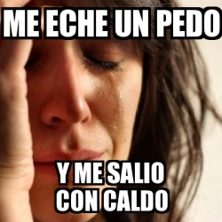 Meme Problems - ME ECHE UN PEDO Y ME SALIO CON CALDO - 330362