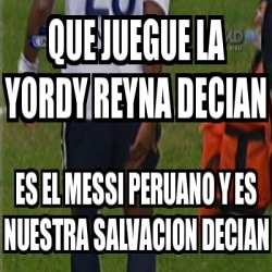 Meme Personalizado - QUE JUEGUE LA YORDY REYNA DECIAN ES EL MESSI ...