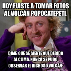 Meme Willy Wonka - hoy fuiste a tomar fotos al volcÃ¡n popocatepetl ...