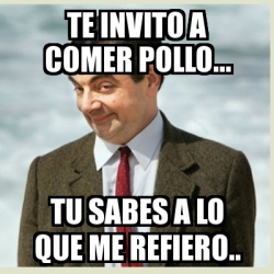 Meme Mr Bean - TE INVITO A COMER POLLO... TU SABES A LO QUE ME REFIERO ...