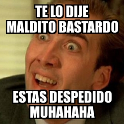 Meme No me digas - te lo dije maldito bastardo estas despedido muhahaha ...