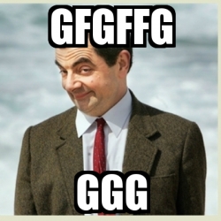 Meme Mr Bean - gfgffg ggg - 343618