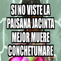 Meme Personalizado - si no viste la paisana jacinta mejor muere ...