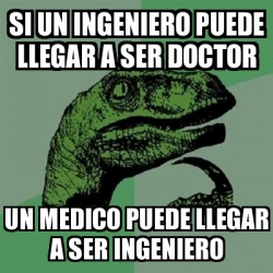 Meme Filosoraptor - si un ingeniero puede llegar a ser doctor un medico ...