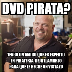 Meme Personalizado - dvd pirata? tengo un amigo que es experto en ...