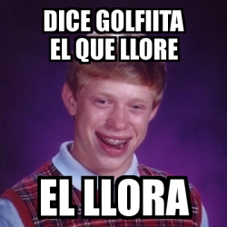 Meme Bad Luck Brian - Dice golfiita el que llore El lLora - 345816