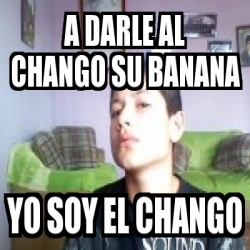 Meme Personalizado - a darle al chango su banana yo soy el chango - 349360
