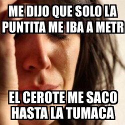Meme Problems - me dijo que solo la puntita me iba a metr el cerote me ...