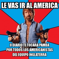 Meme Chuck Norris - le vas ir al america o diario te tocara pamba por ...