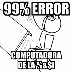 Meme Desk Flip Rage Guy - 99% ERROR COMPUTADORA DE LA %&$! - 351899