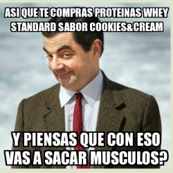 Meme Mr Bean - asi que te compras proteinas WHEY Standard sabor COOKIES ...